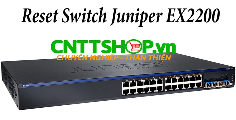 [Juniper] Hướng dẫn Reset Switch Juniper EX2200 về Cấu hình mặc định